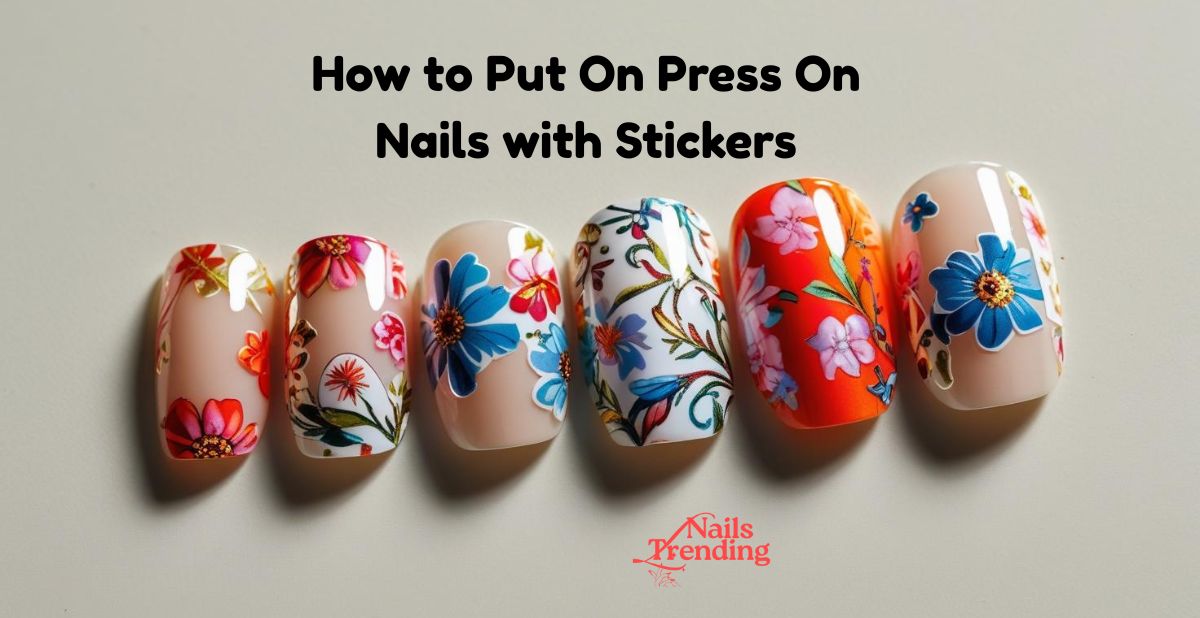 How to Put On Press On Nails with Stickers: Easy Guide