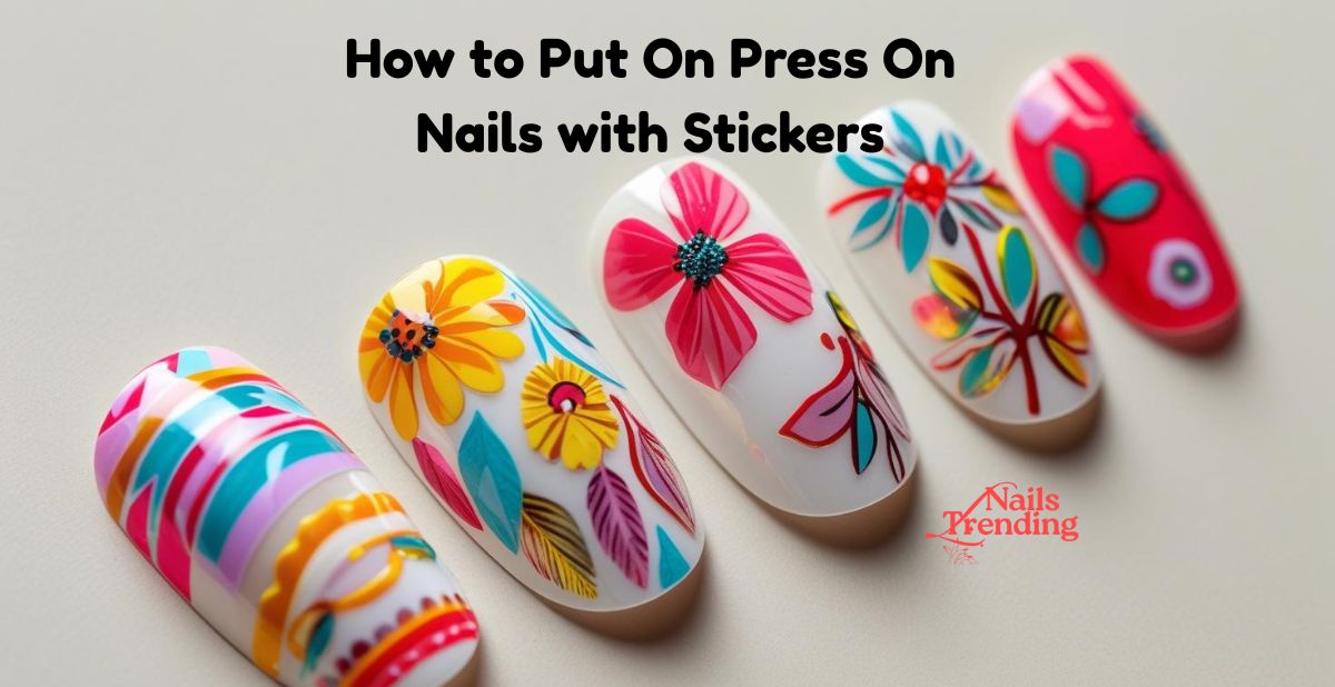 How to Put On Press On Nails with Stickers: Easy Guide