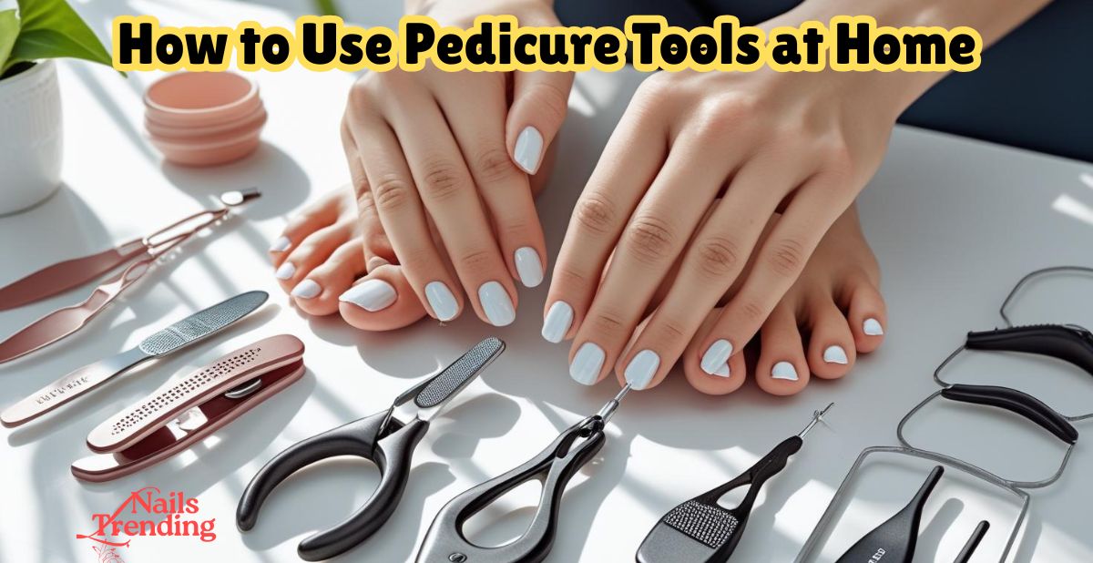 How to Use Pedicure Tools at Home: Expert Tips