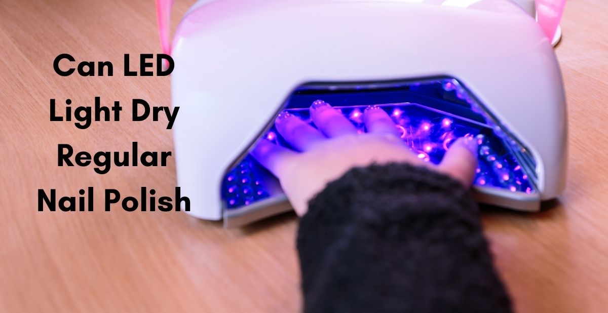 Can LED Light Dry Regular Nail Polish: My Personal Tips