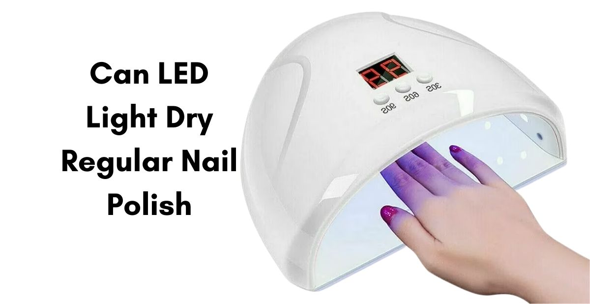 Can LED Light Dry Regular Nail Polish: My Personal Tips