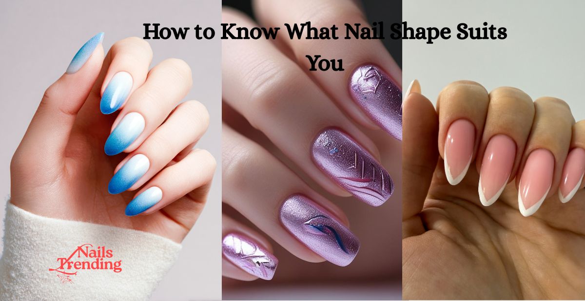 How to Know What Nail Shape Suits You – Perfect Nail Shape